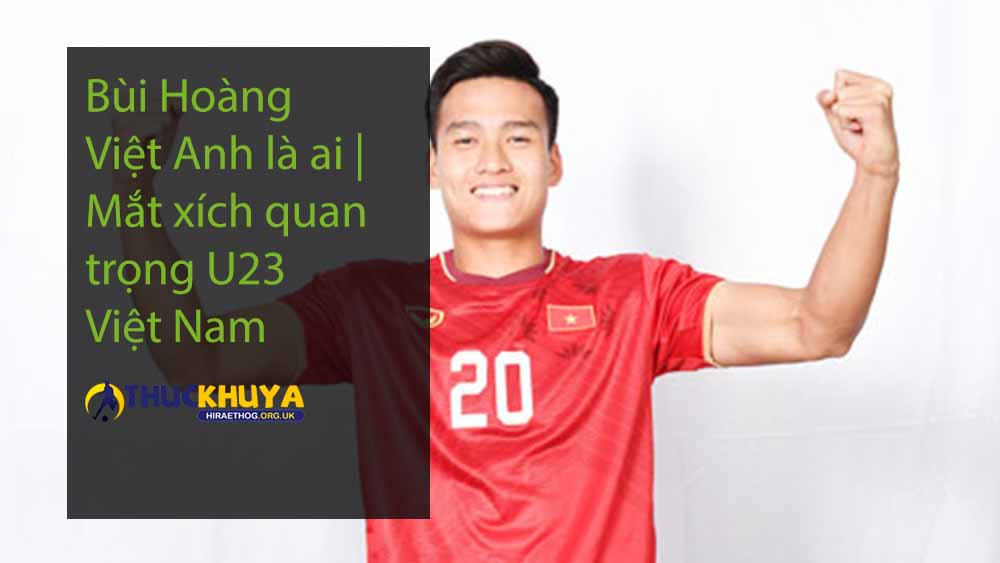 Bùi Hoàng Việt Anh là ai | Mắt xích quan trọng U23 Việt Nam